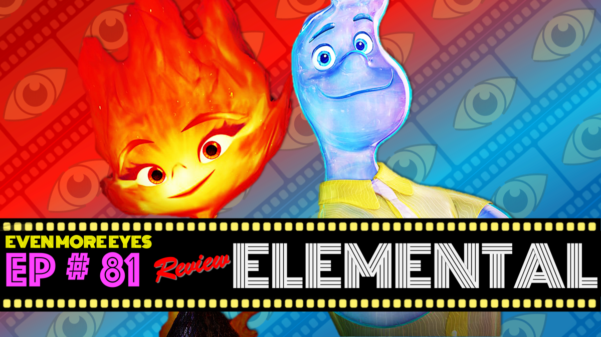 EVEN MORE EYES: Episode # 81 – Elemental [Review] – 4 Eyes on the ...